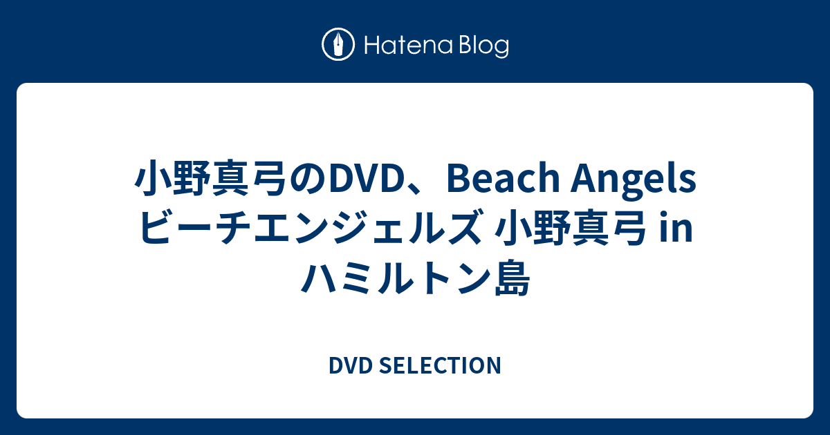 小野真弓のDVD、Beach Angels ビーチエンジェルズ 小野真弓 in ハミルトン島 - DVD SELECTION
