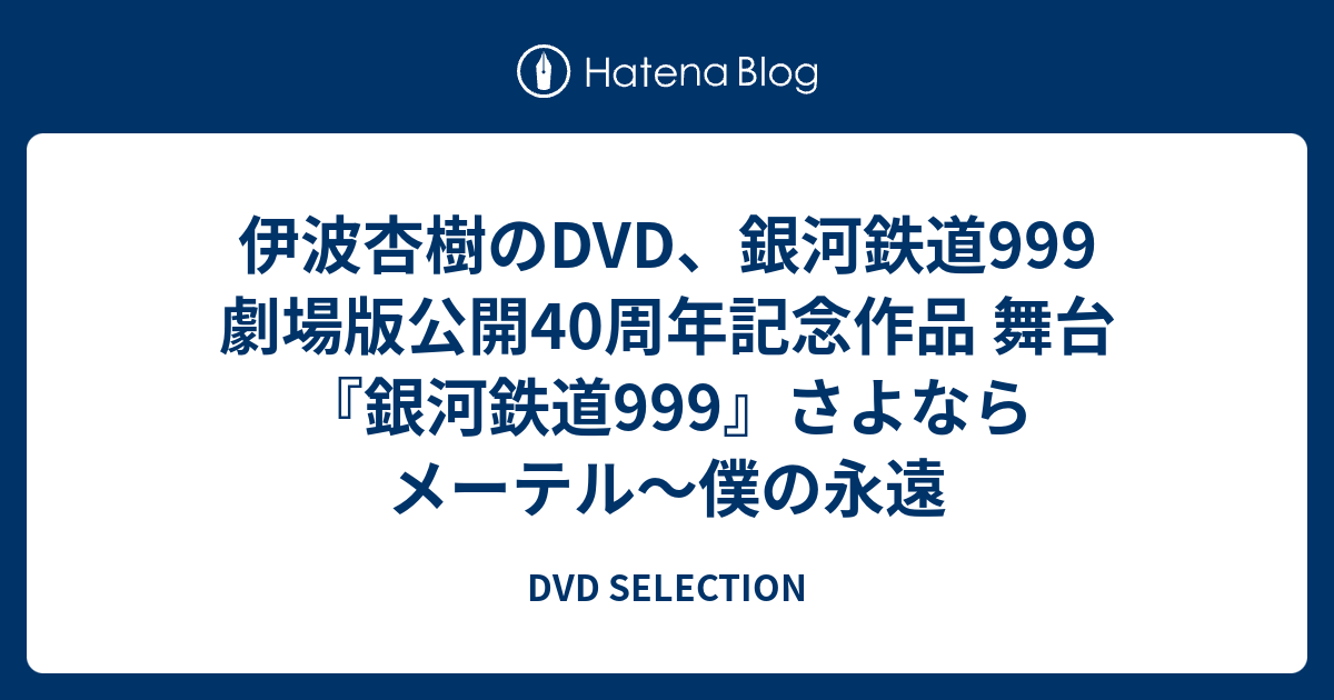 伊波杏樹のDVD、銀河鉄道999 劇場版公開40周年記念作品 舞台『銀河鉄道999』さよならメーテル～僕の永遠 - DVD SELECTION