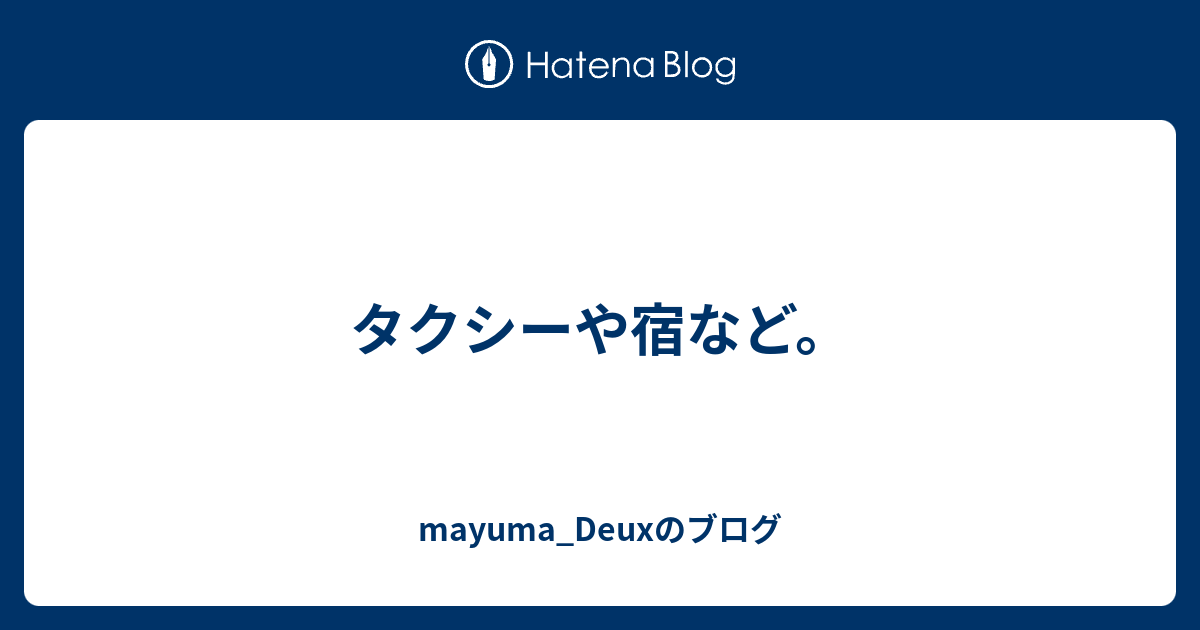 タクシーや宿など。 - mayuma_Deuxのブログ