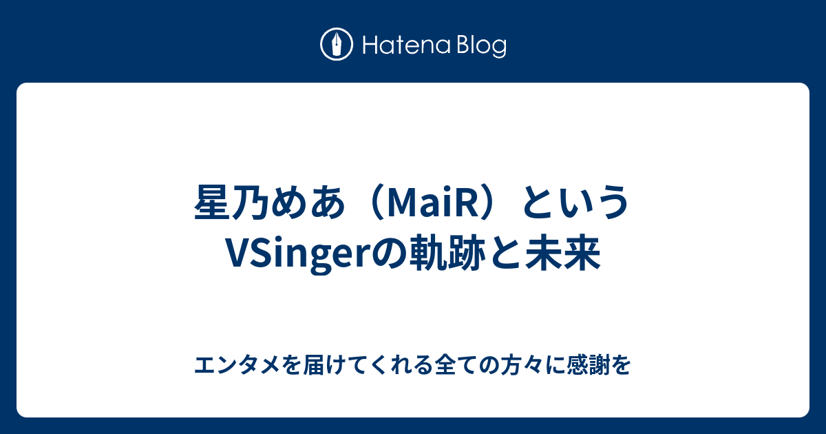 星乃めあ（MaiR）というVSingerの軌跡と未来 - エンタメを届けてくれる全ての方々に感謝を