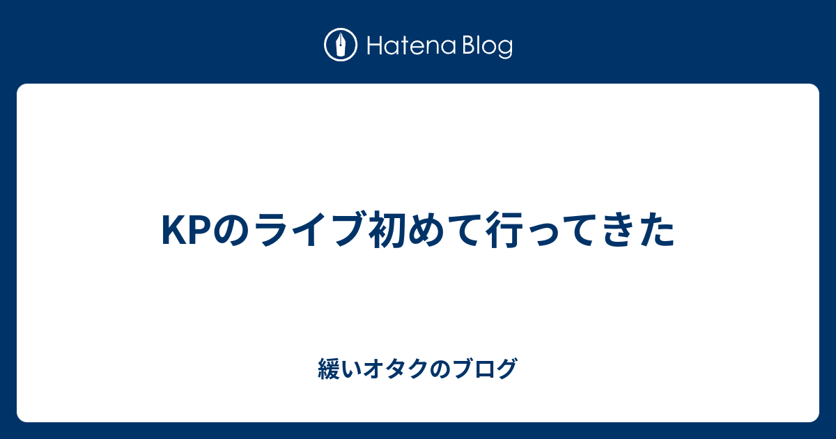 KPのライブ初めて行ってきた - 緩いオタクのブログ