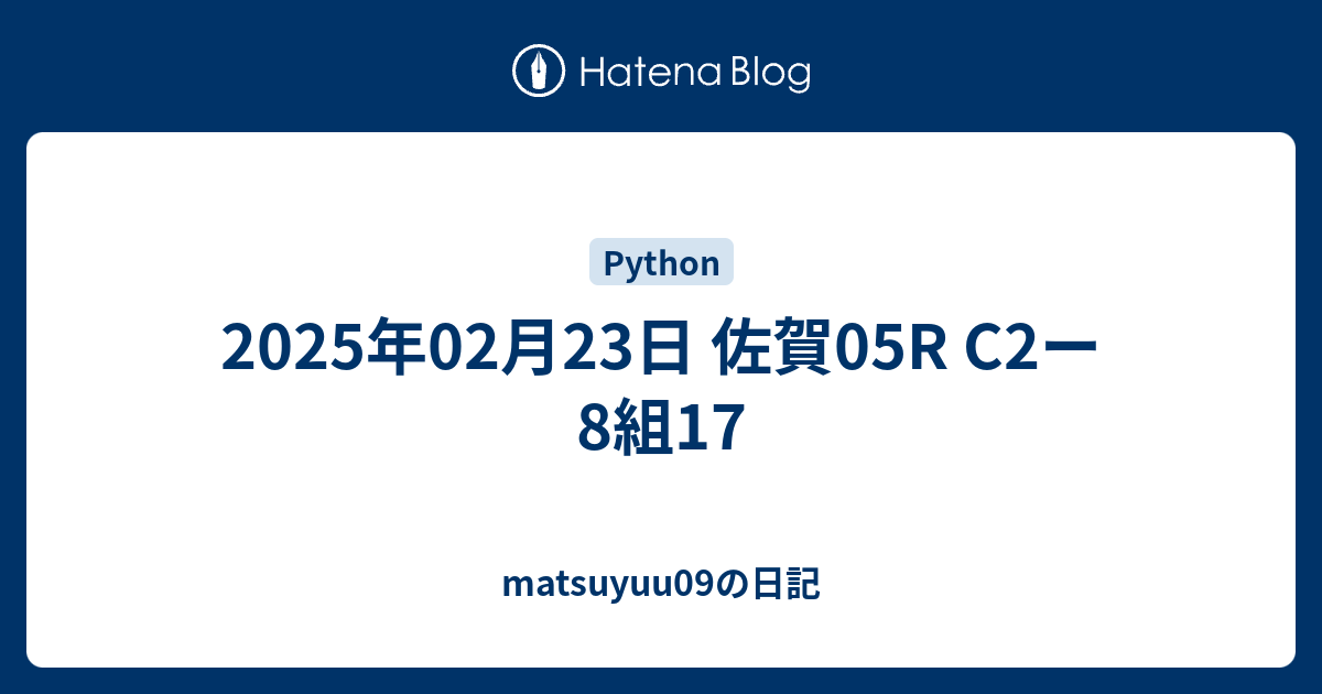 2025年02月23日 佐賀05R C2ー8組17 - matsuyuu09の日記