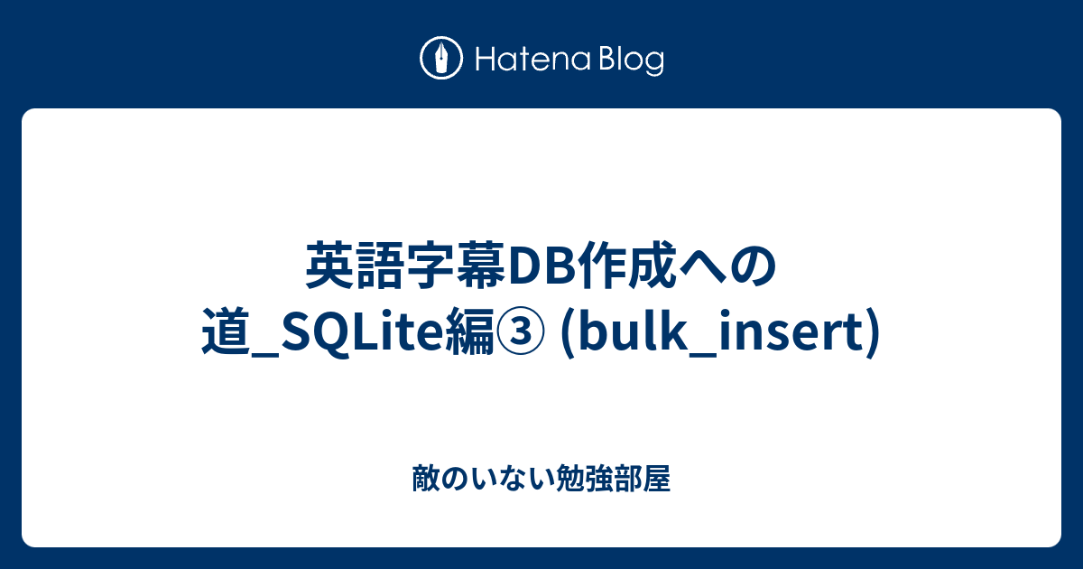 英語字幕DB作成への道_SQLite編③ (bulk_insert) - 敵のいない勉強部屋