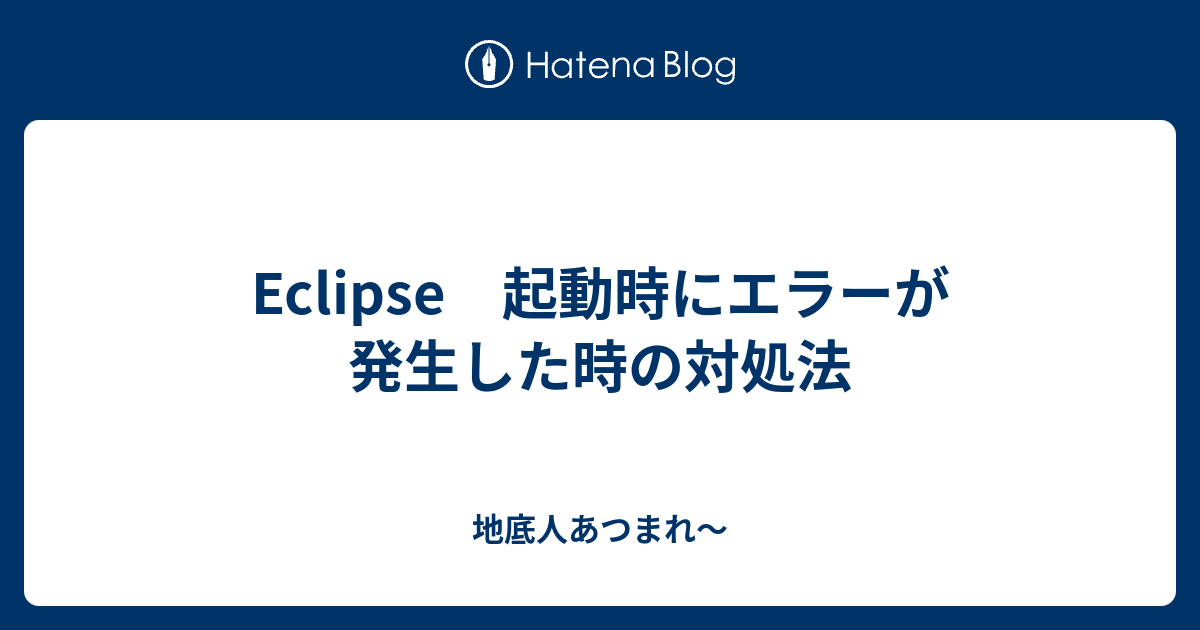 Eclipse 起動時にエラーが発生した時の対処法 - 地底人あつまれ～