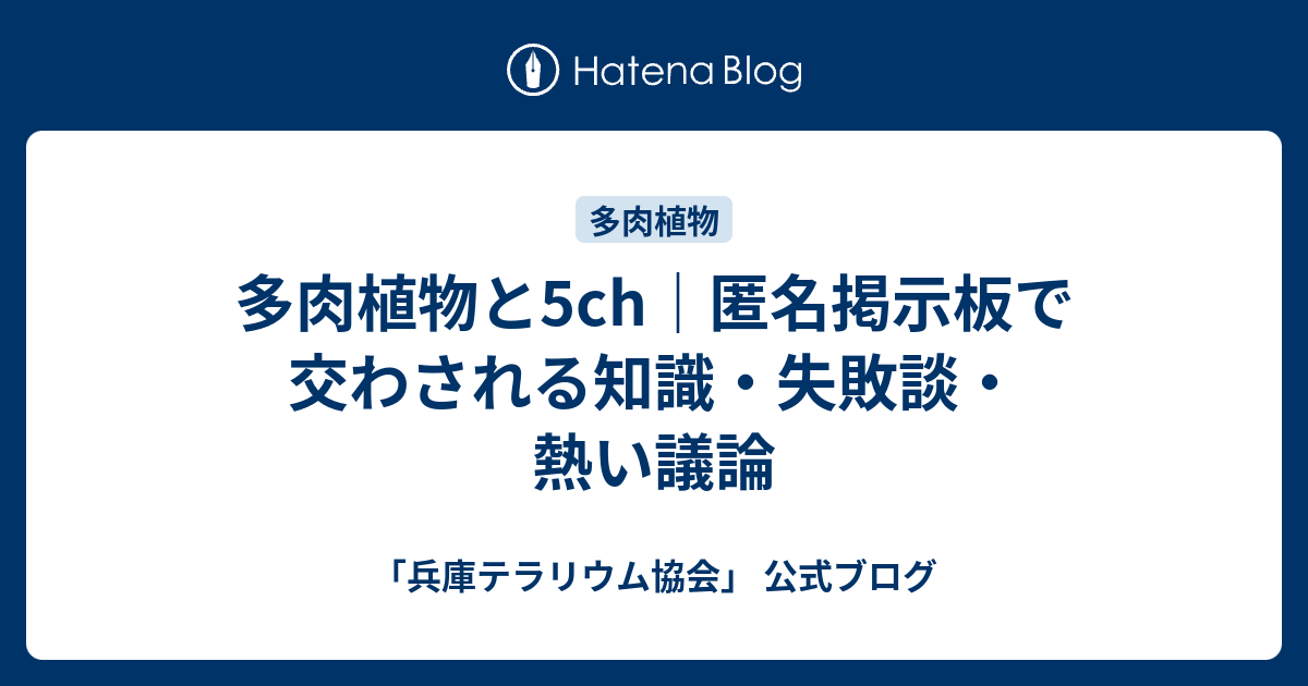 多肉植物と5ch｜匿名掲示板で交わされる知識・失敗談・熱い議論 - 「兵庫テラリウム協会」 公式ブログ