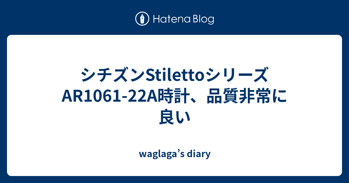 シチズンStilettoシリーズAR1061-22A時計、品質非常に良い - waglaga’s diary