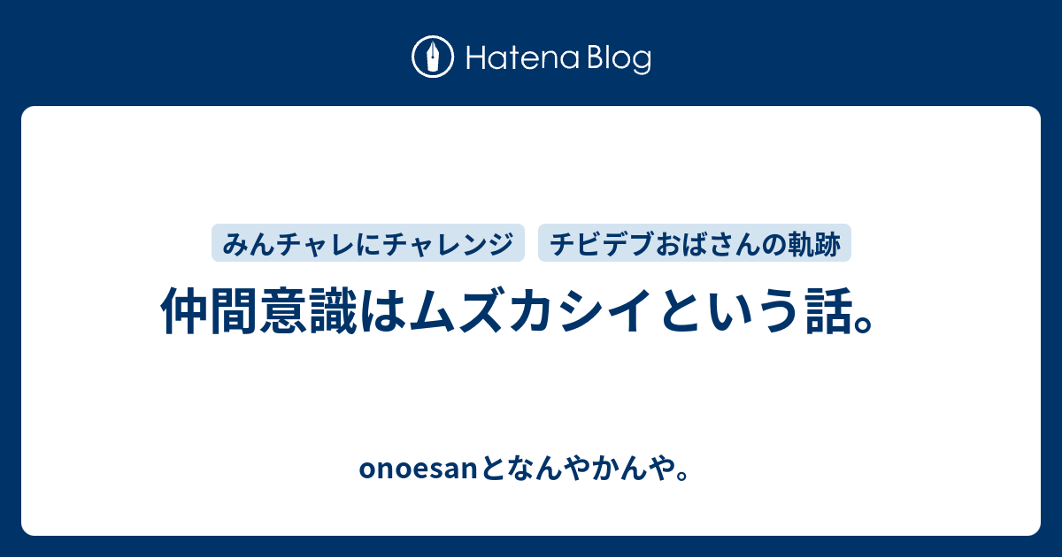 仲間意識はムズカシイという話。 - onoesanとなんやかんや。
