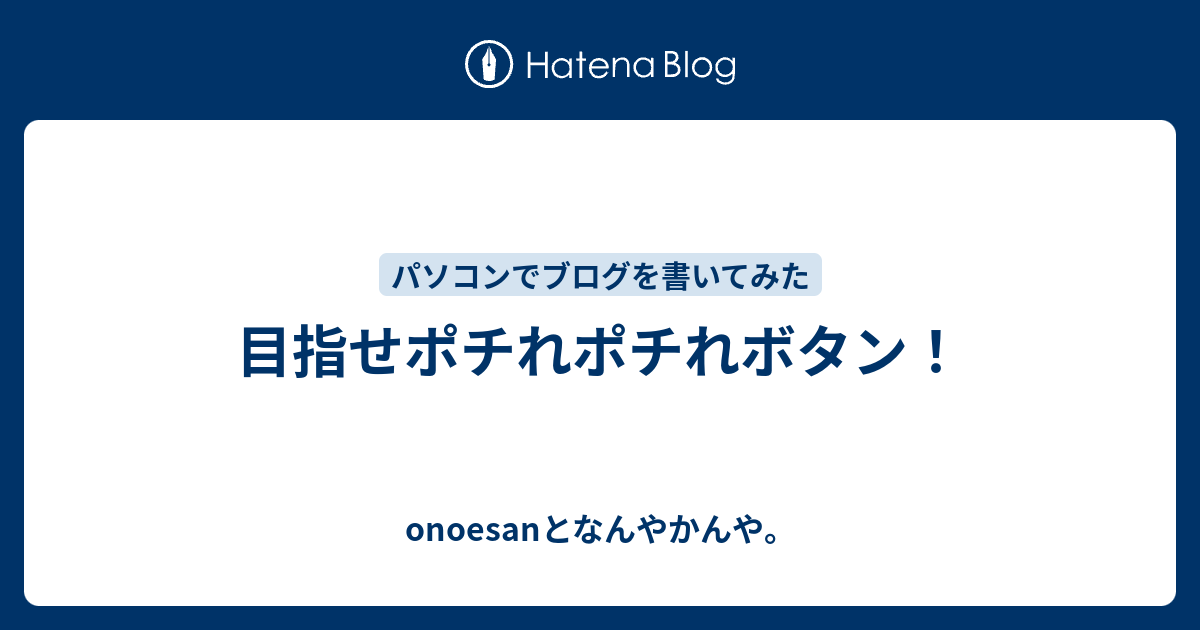 目指せポチれポチれボタン！ - onoesanとなんやかんや。