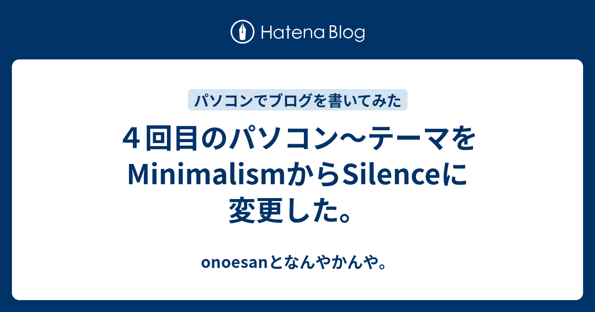 4回目のパソコン～テーマをMinimalismからSilenceに変更した。 - onoesanとなんやかんや。