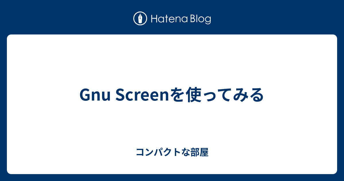 Gnu Screenを使ってみる - コンパクトな部屋