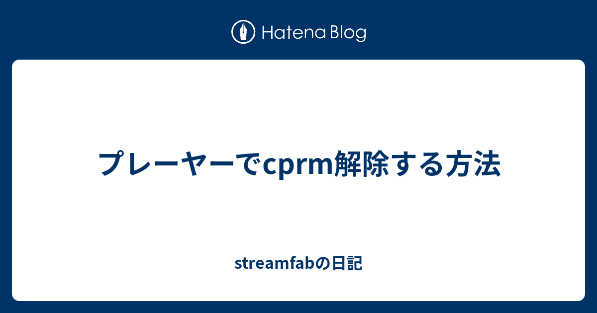 プレーヤーでcprm解除する方法 - streamfabの日記