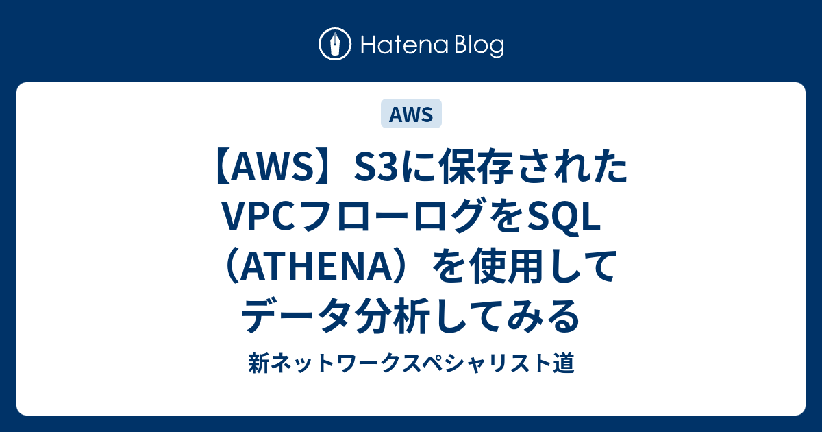 VPCフローログのAthena取り込み方法 - 新ネットワークスペシャリスト道