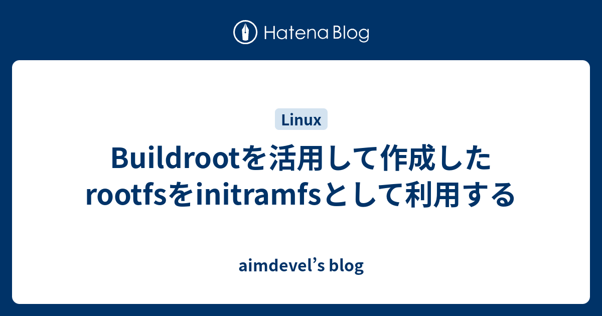 Buildrootを活用して作成したrootfsをinitramfsとして利用する - aimdevel’s blog