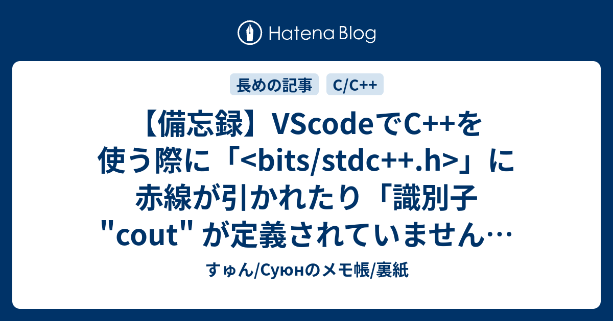 【備忘録】VScodeでC++を使う際に「 」に赤線が引かれたり「識別子 "cout" が定義されていません」と表示される問題とかの対処法【競プロ】 - すゅん/Суюнのメモ帳/裏紙