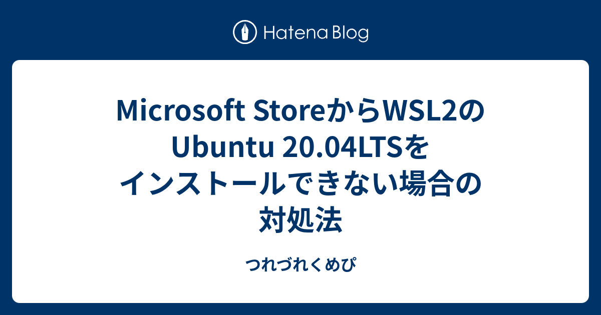 Microsoft StoreからWSL2のUbuntu 20.04LTSをインストールできない場合の対処法 - つれづれくめぴ