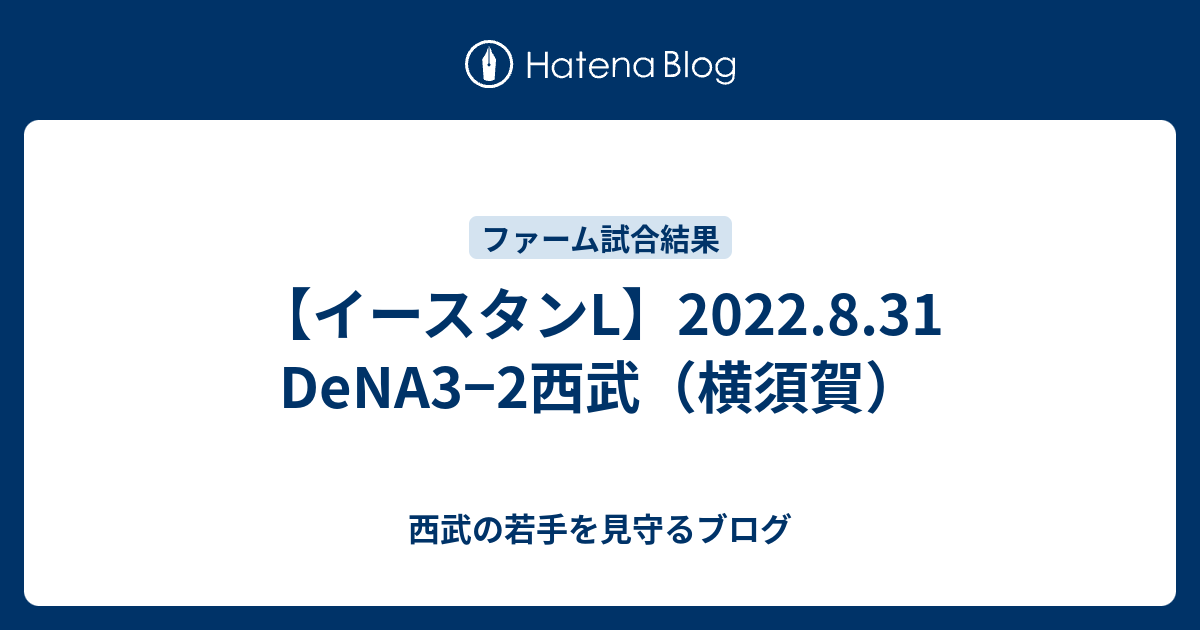 【イースタンL】2022.8.31 DeNA3−2西武（横須賀） - 西武の若手を見守るブログ