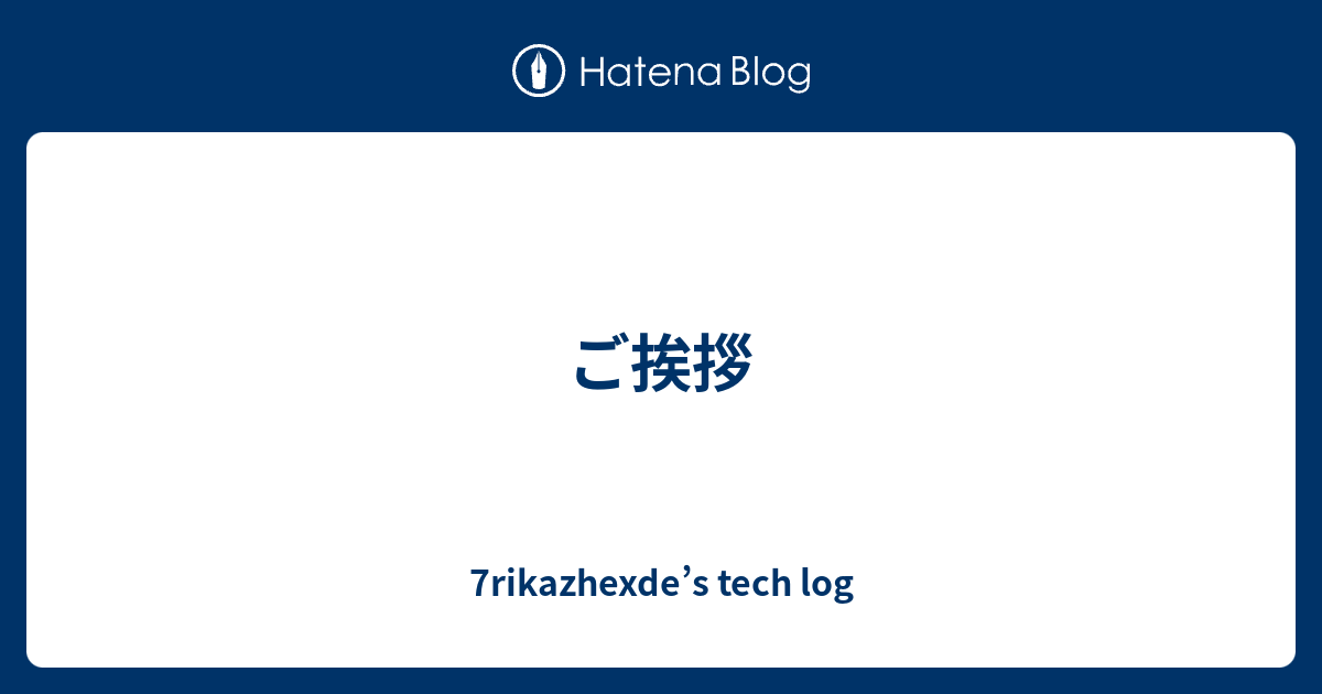ご挨拶 - 7rikazhexde’s tech log