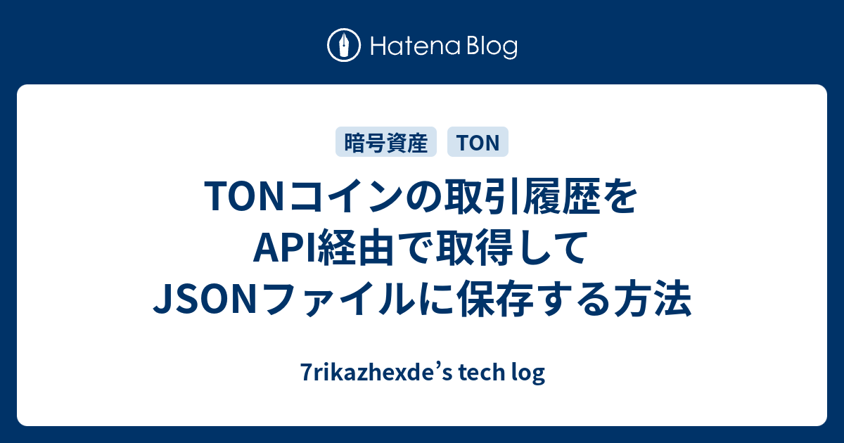 TONコインの取引履歴をAPI経由で取得してJSONファイルに保存する方法 - 7rikazhexde’s tech log