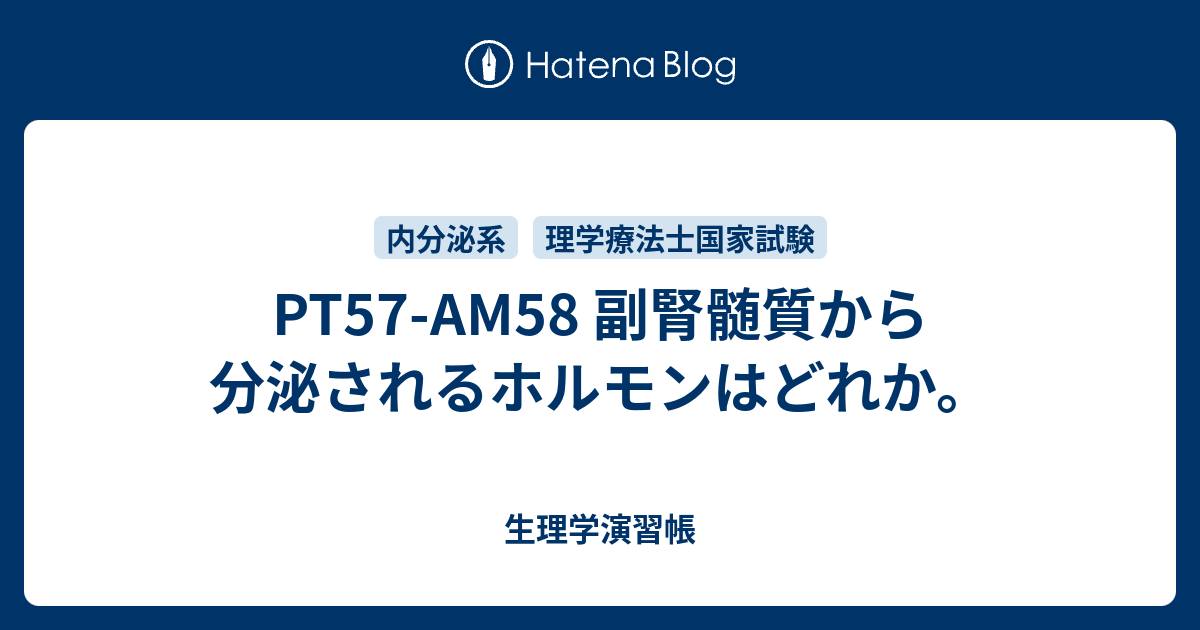 PT57-AM58 副腎髄質から分泌されるホルモンはどれか。 - 生理学演習帳