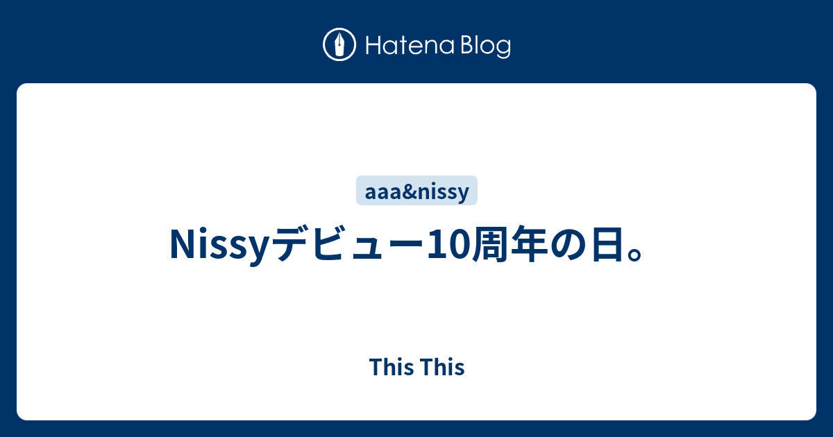 Nissyデビュー10周年の日。 - This This