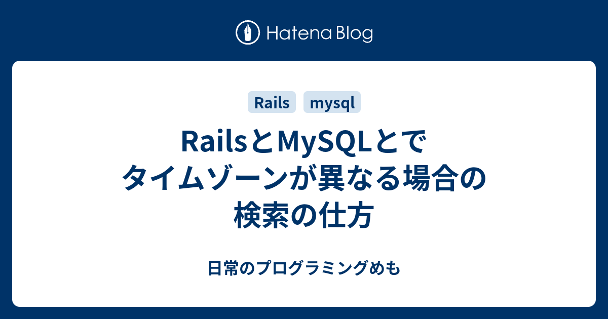 RailsとMySQLとでタイムゾーンが異なる場合の検索の仕方 - 日常のプログラミングめも