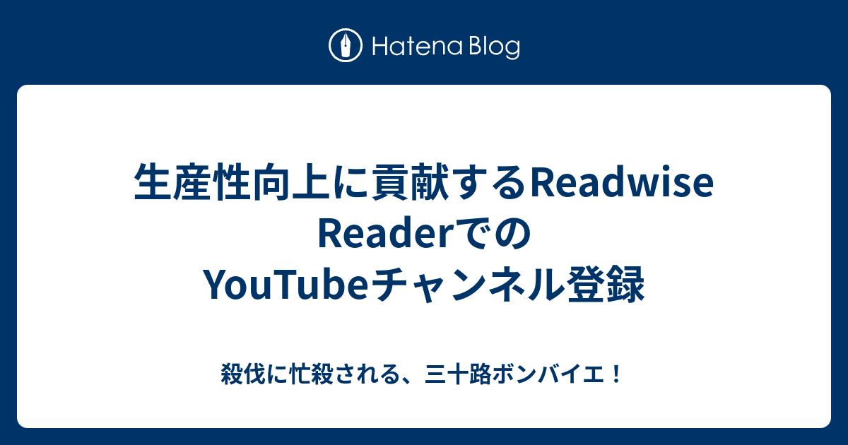 生産性向上に貢献するReadwise ReaderでのYouTubeチャンネル登録 - 殺伐に忙殺される、三十路ボンバイエ！