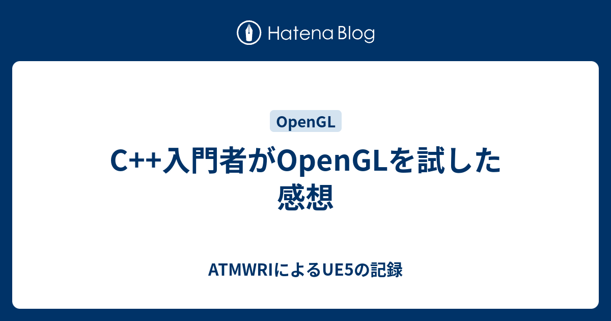 C++入門者がOpenGLを試した感想 - ATMWRIによるUE5の記録