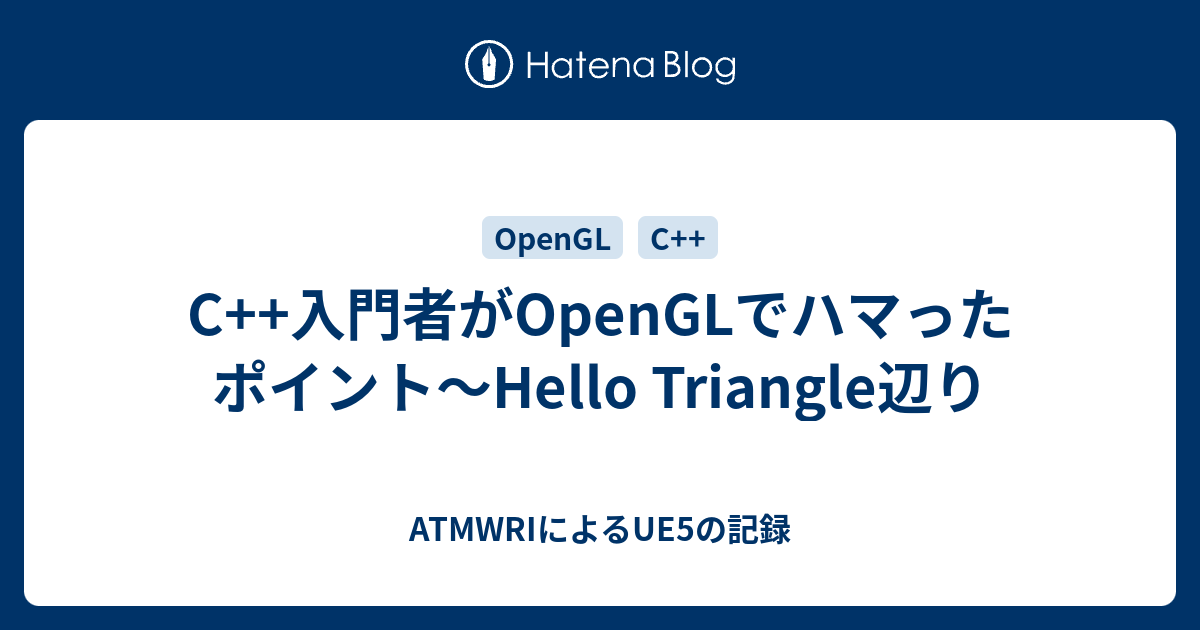 C++入門者がOpenGLでハマったポイント〜Hello Triangle辺り - ATMWRIによるUE5の記録