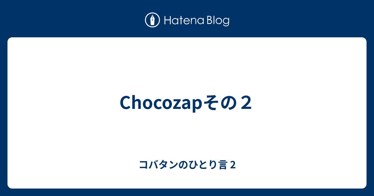 Chocozapその2 - コバタンのひとり言 2