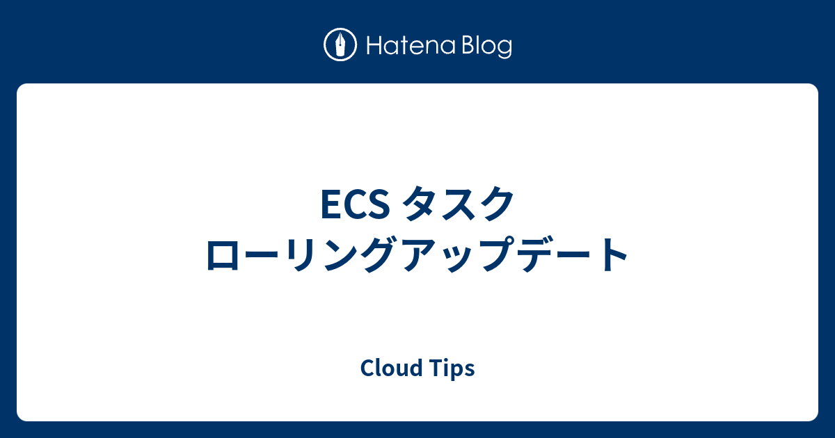 ECS タスク ローリングアップデート - Cloud Tips