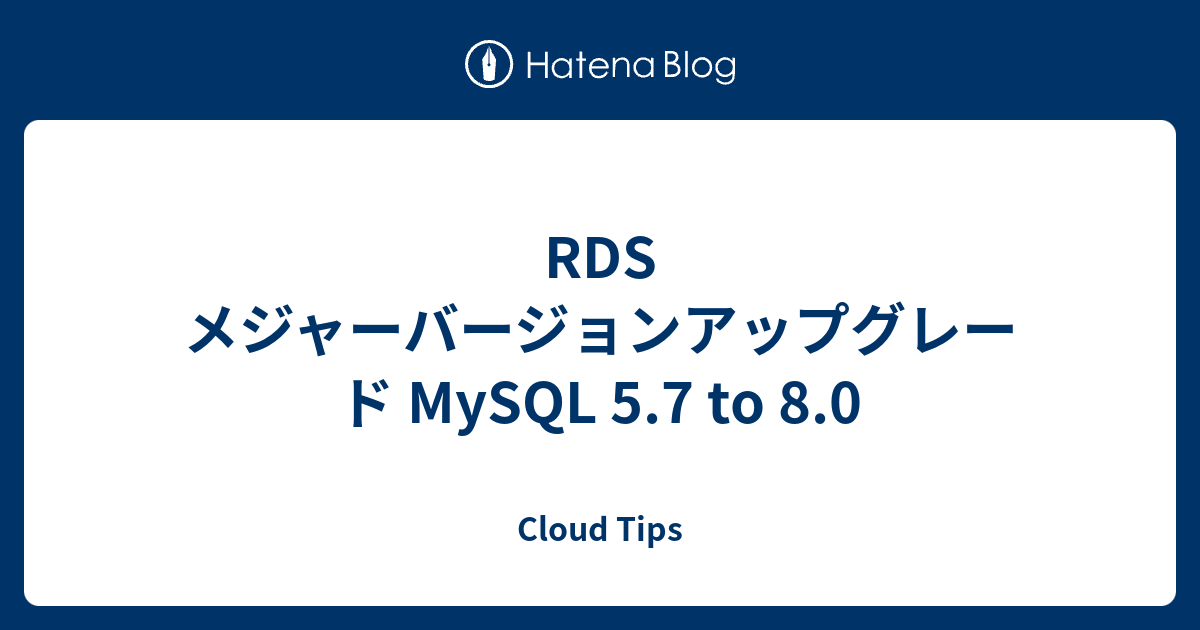 RDS メジャーバージョンアップグレード MySQL 5.7 to 8.0 - Cloud Tips