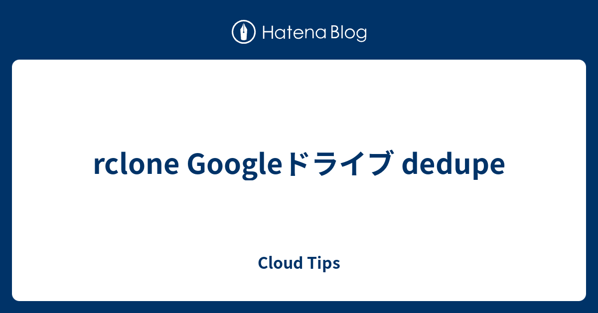 rclone Googleドライブ dedupe - Cloud Tips