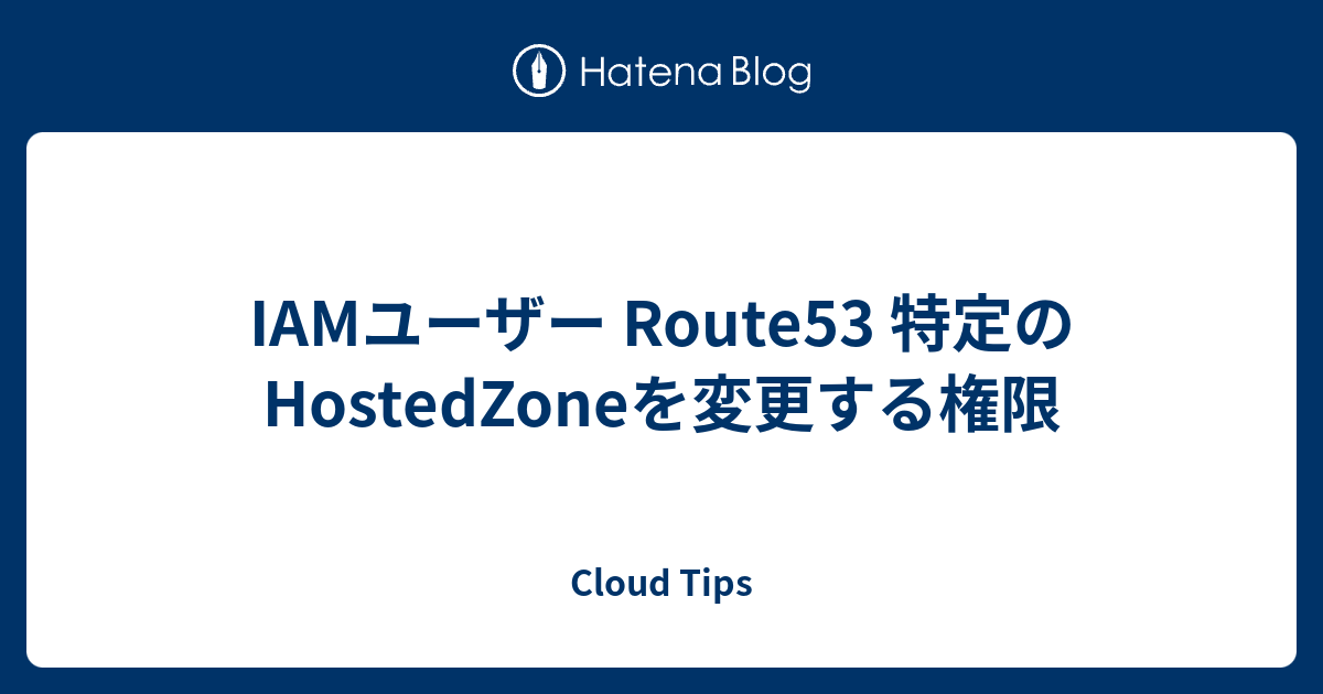 IAMユーザー Route53 特定のHostedZoneを変更する権限 - Cloud Tips
