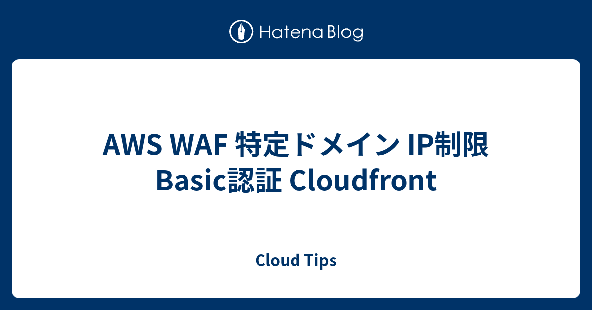 AWS WAF 特定ドメイン IP制限 Basic認証 Cloudfront - Cloud Tips