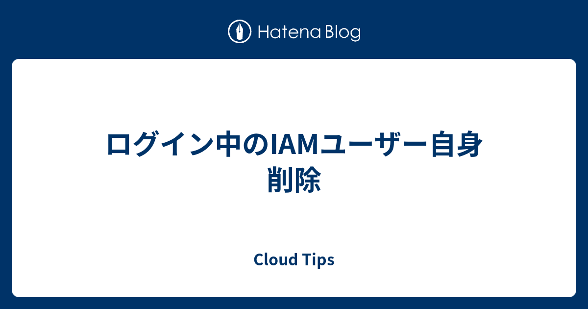 ログイン中のIAMユーザー自身 削除 - Cloud Tips
