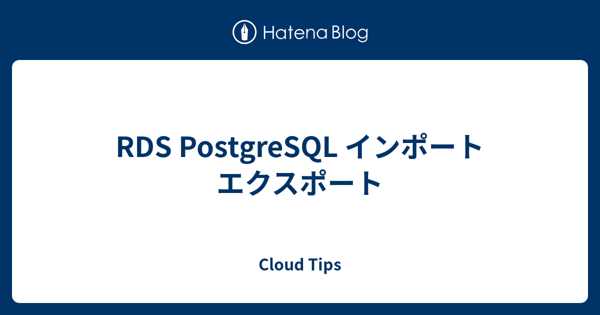 RDS PostgreSQL インポート エクスポート - Cloud Tips