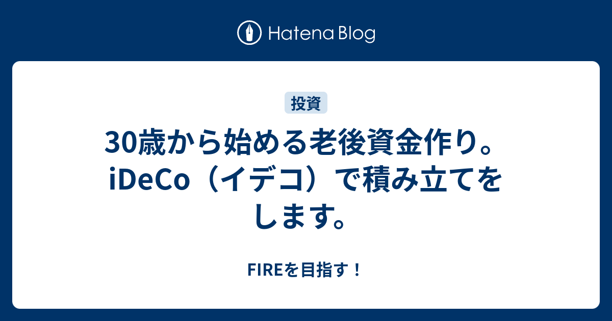 30歳から始める老後資金作り。iDeCo（イデコ）で積み立てをします。 - FIREを目指す！
