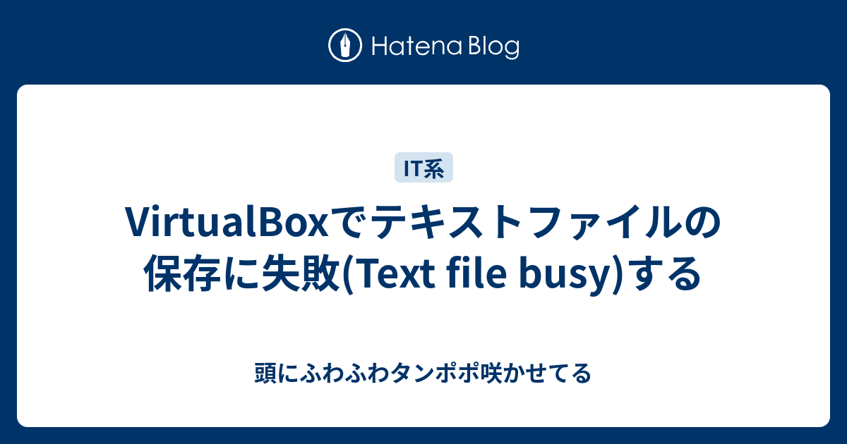 VirtualBoxでテキストファイルの保存に失敗(Text file busy)する - 頭にふわふわタンポポ咲かせてる