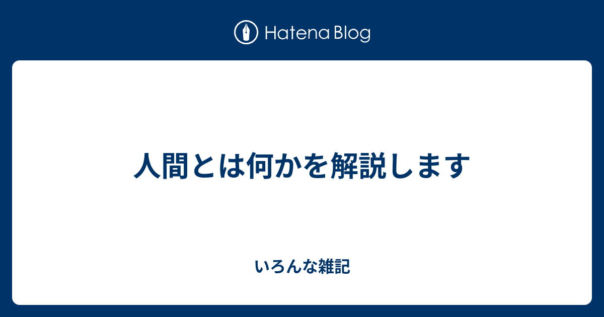 人間とは何かを解説します - いろんな雑記