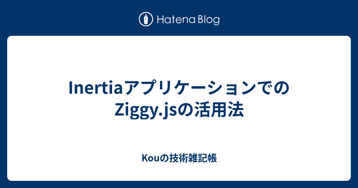InertiaアプリケーションでのZiggy.jsの活用法 - Kouの技術雑記帳