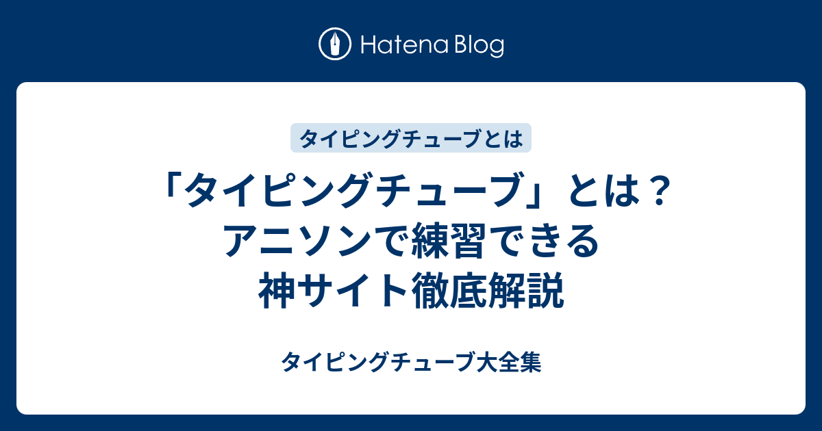 「タイピングチューブ」とは？アニソンで練習できる神サイト徹底解説 - タイピングチューブ大全集