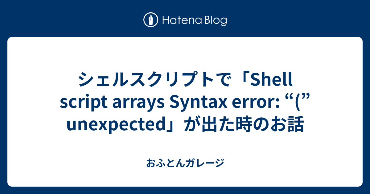 シェルスクリプトで「Shell script arrays Syntax error: “(” unexpected」が出た時のお話 - おふとんガレージ