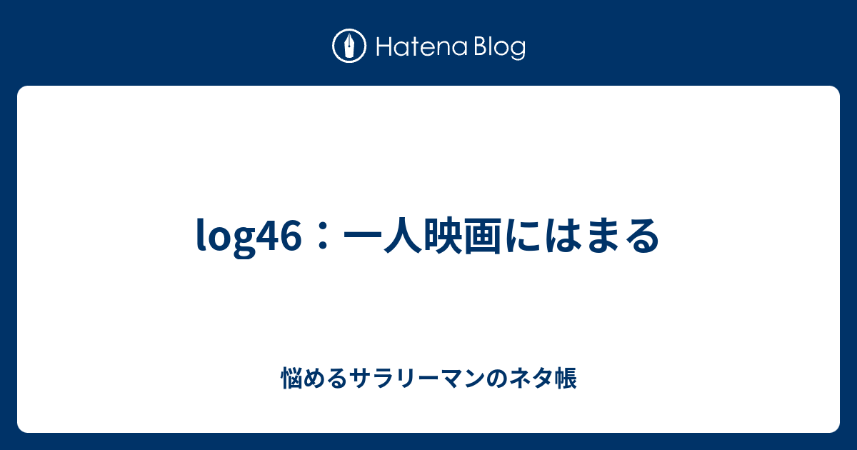 log46：一人映画にはまる - 悩めるサラリーマンのネタ帳