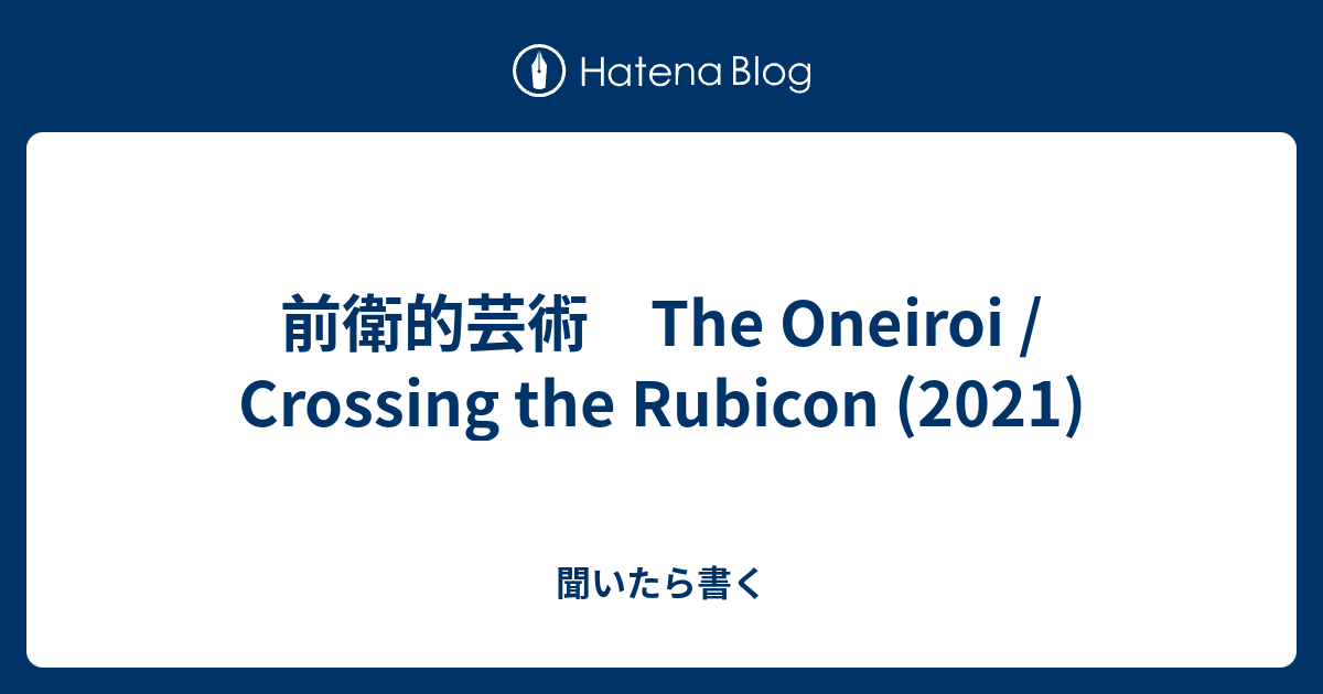前衛的芸術 The Oneiroi / Crossing the Rubicon (2021) - 聞いたら書く