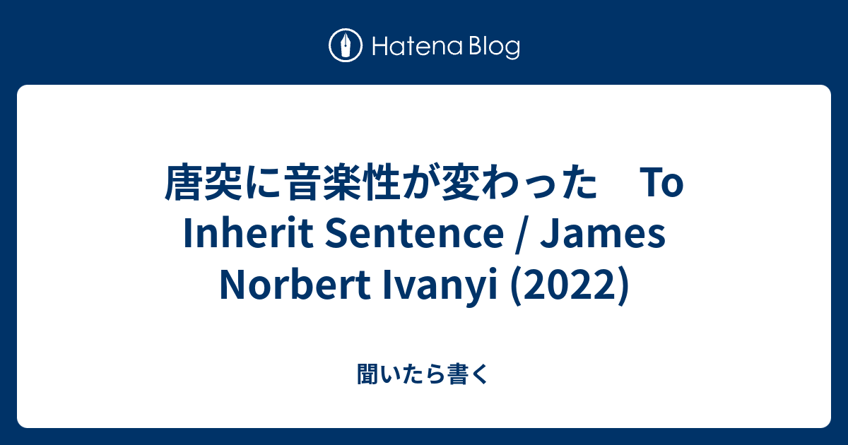 唐突に音楽性が変わった To Inherit Sentence / James Norbert Ivanyi (2022) - 聞いたら書く
