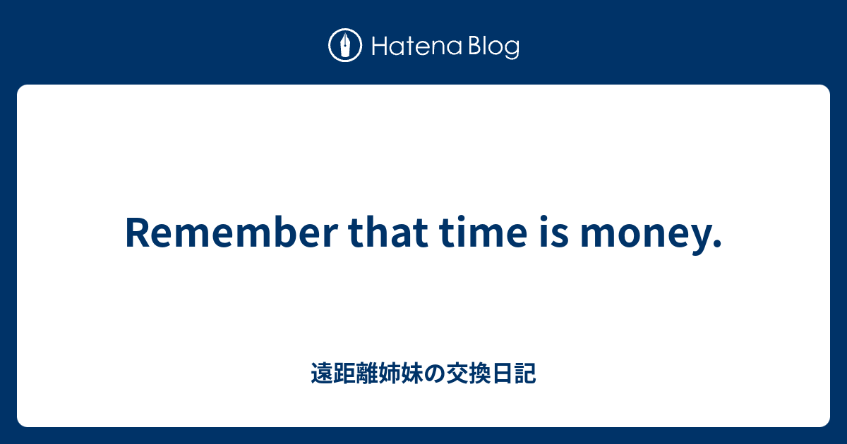 Remember that time is money. - 遠距離姉妹の交換日記