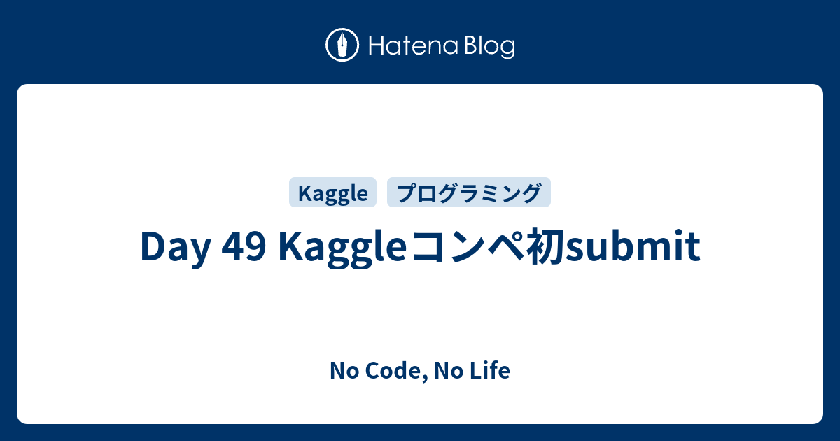 Day 49 Kaggleコンペ初submit - No Code, No Life