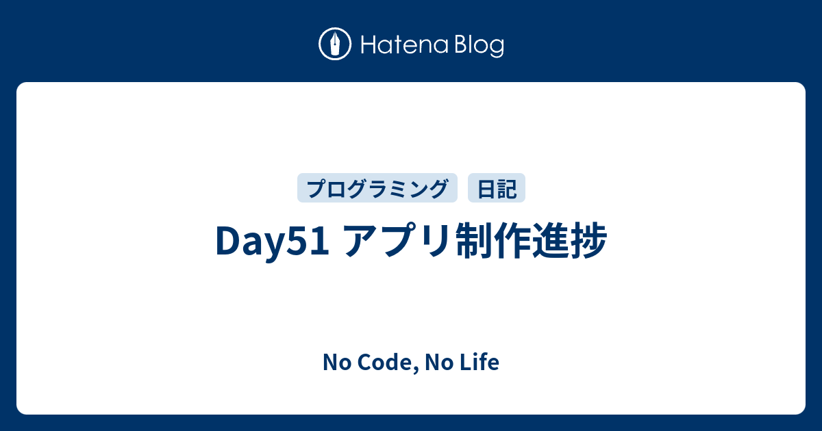 Day51 アプリ制作進捗 - No Code, No Life