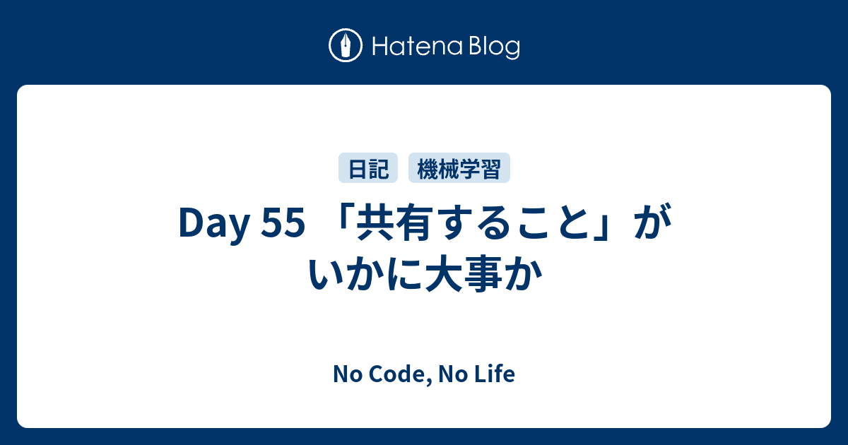 Day 55 「共有すること」がいかに大事か - No Code, No Life