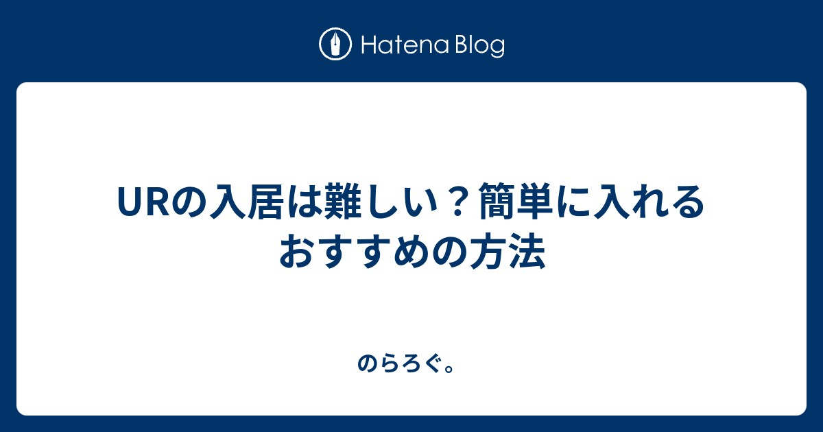 URの入居は難しい？簡単に入れるおすすめの方法 - のらろぐ。